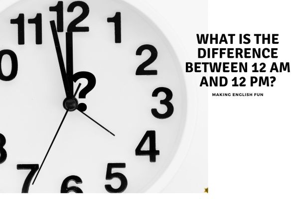 What is The Difference Between 12 AM and 12 Pm?Making English Fun